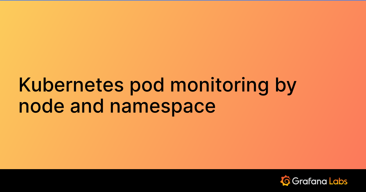 Kubernetes pod monitoring by node and namespace | Grafana Labs