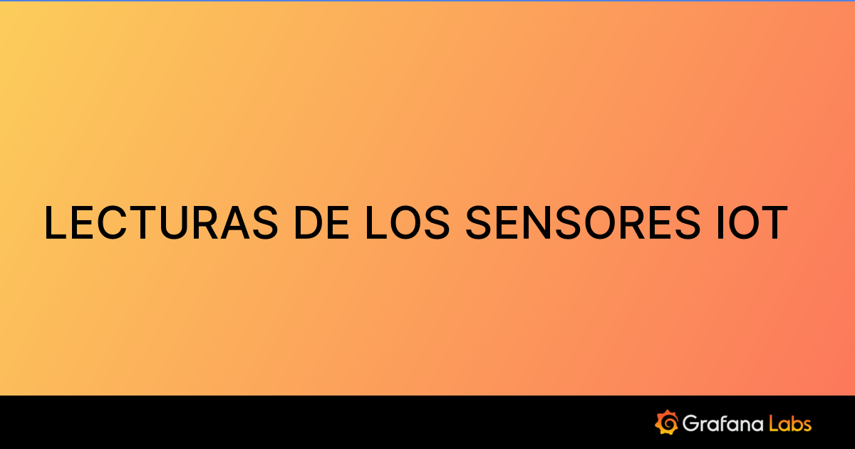 LECTURAS DE LOS SENSORES IOT | Grafana Labs