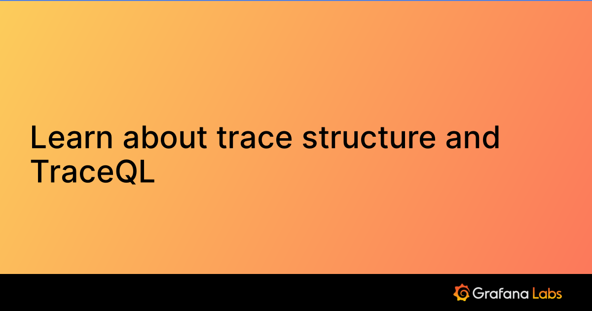 Learn about trace structure and TraceQL | Grafana Enterprise Traces ...