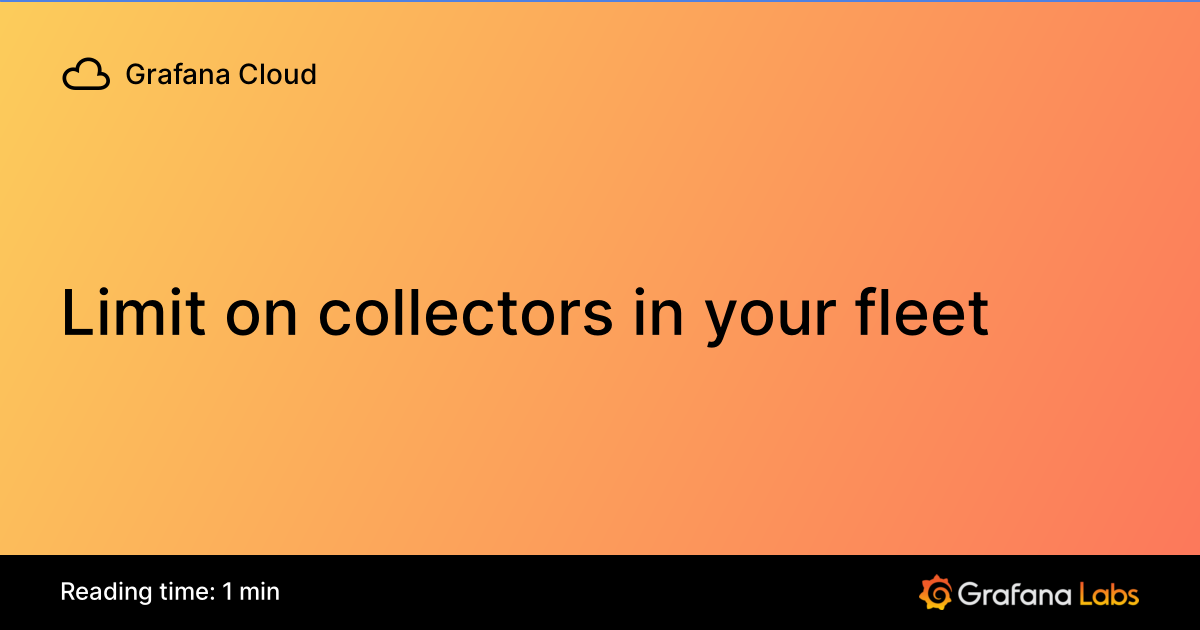 Limit on collectors in your fleet | Grafana Cloud documentation