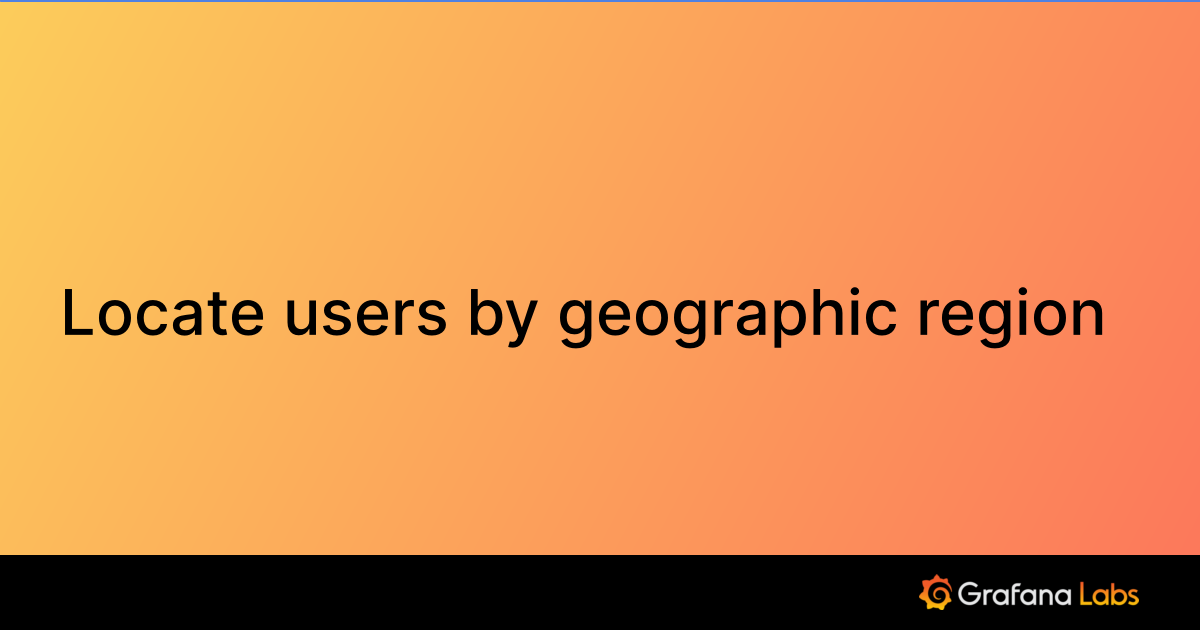 Locate users by geographic region | Grafana Cloud documentation