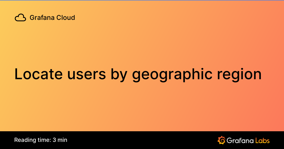 Locate users by geographic region | Grafana Cloud documentation