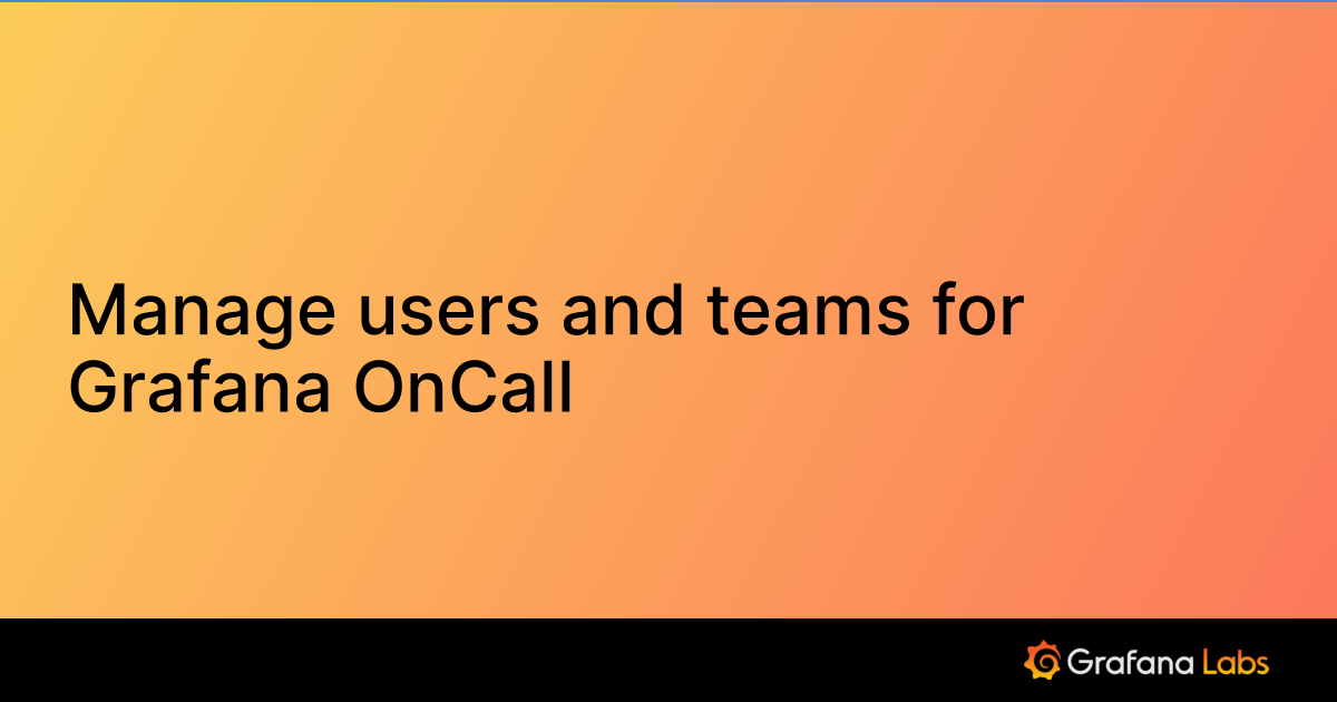 Manage users and teams for Grafana OnCall | Grafana OnCall documentation