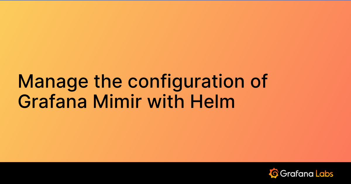 Manage the configuration of Grafana Mimir with Helm | Grafana Labs Helm charts documentation