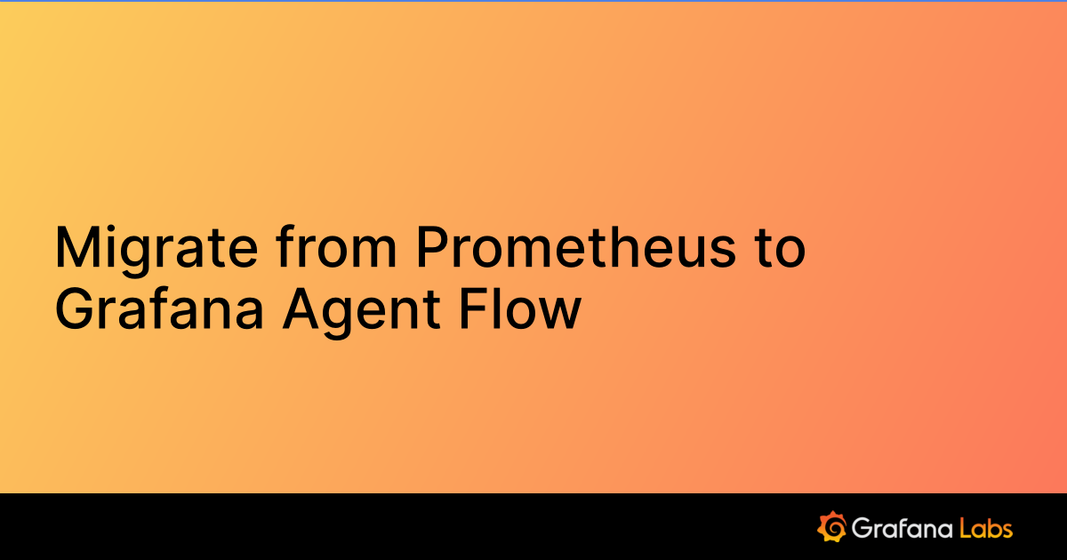 Migrate from Prometheus to Grafana Agent Flow | Grafana Agent documentation