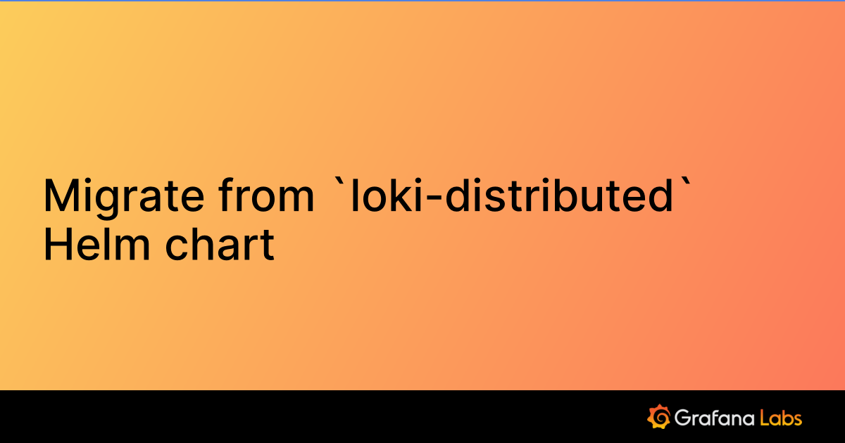 Migrate from `loki-distributed` Helm chart | Grafana Enterprise Logs ...