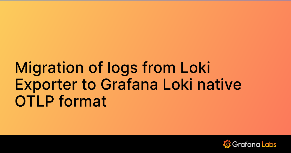 Migration of logs from Loki Exporter to Grafana Loki native OTLP format | Grafana Cloud ...