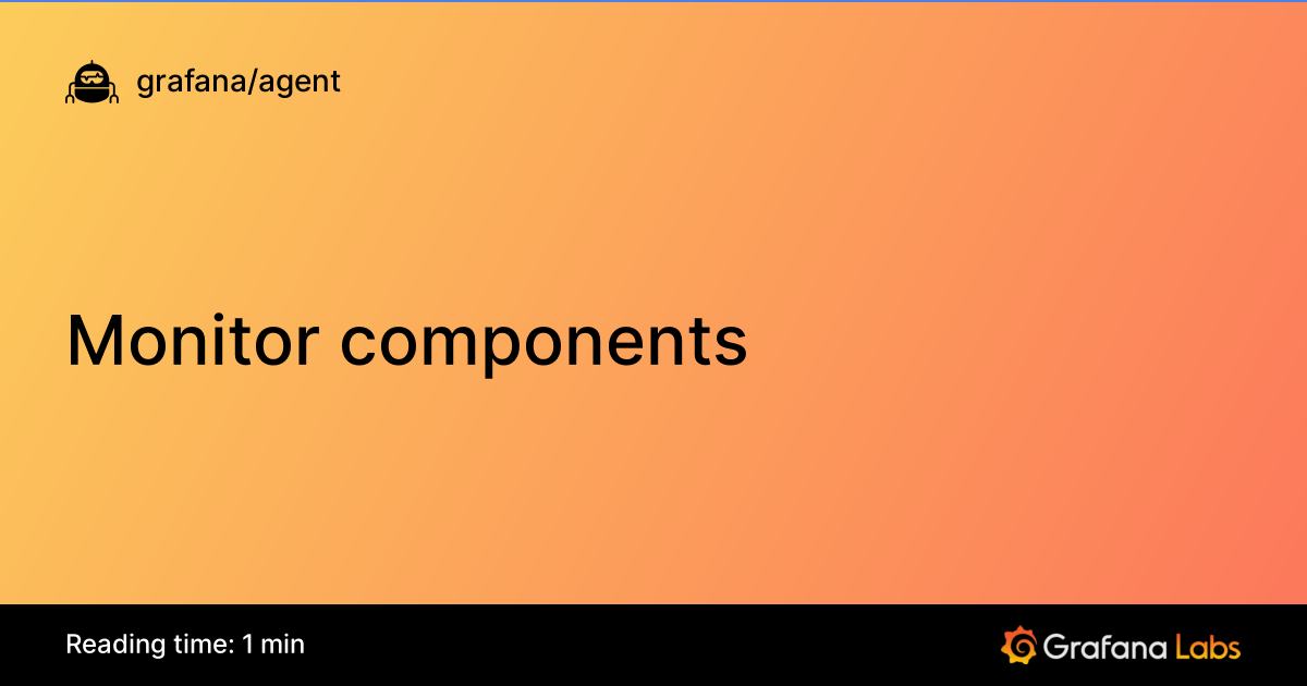 Monitor components | Grafana Agent documentation