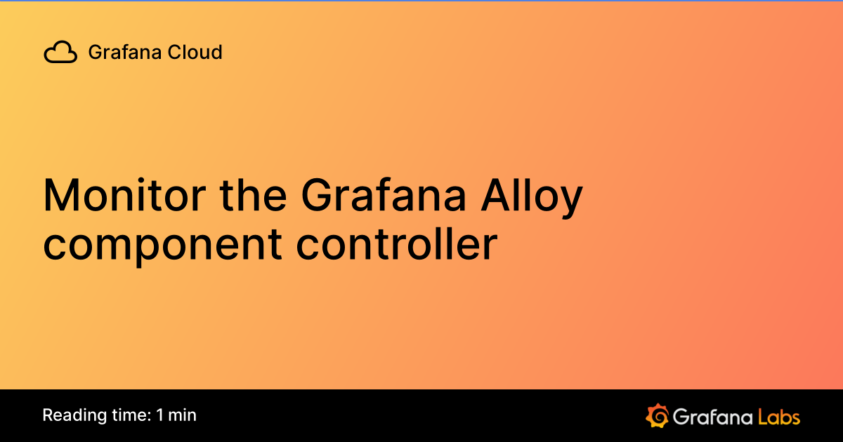 Monitor the Grafana Alloy component controller | Grafana Cloud ...