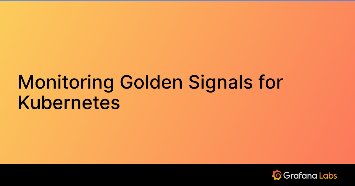 Monitoring Golden Signals for Kubernetes | Grafana Labs