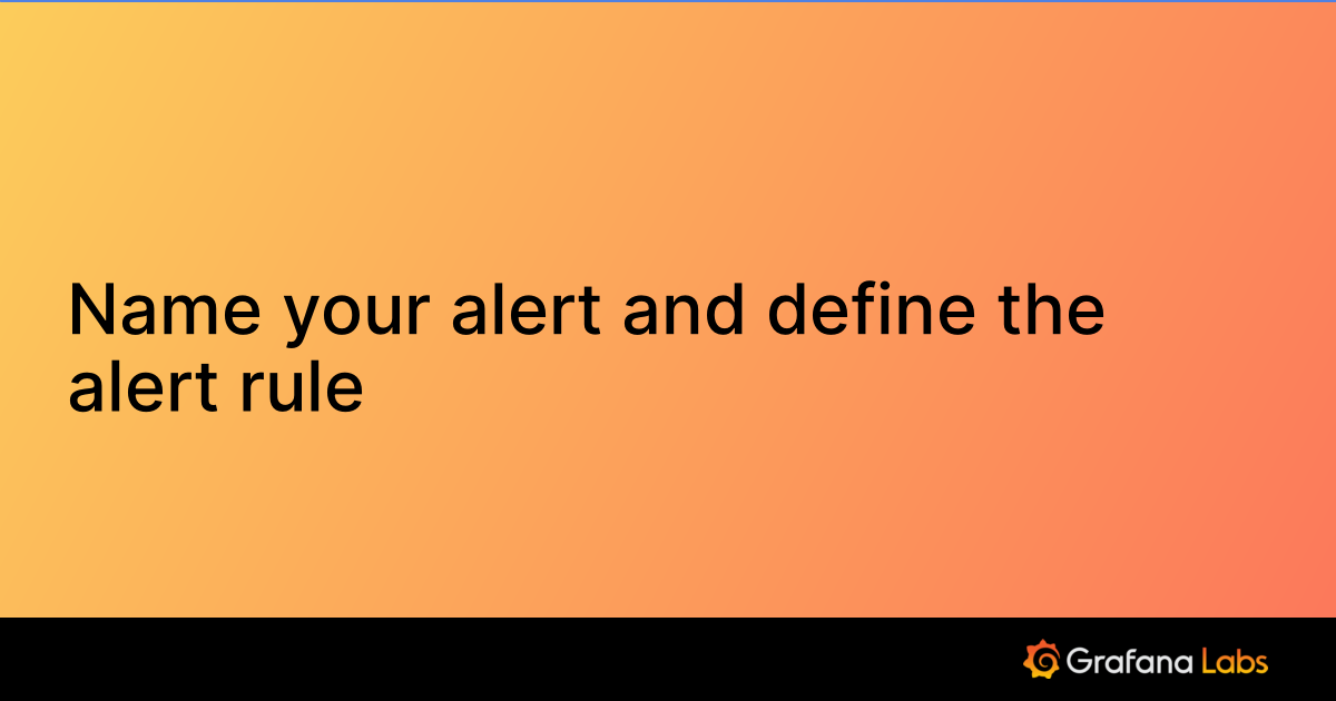 Name your alert and define the alert rule | Grafana Labs