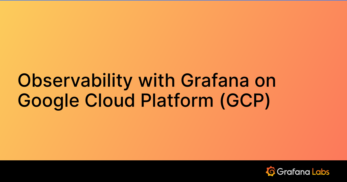Observability with Grafana on Google Cloud Platform (GCP) | Grafana Labs