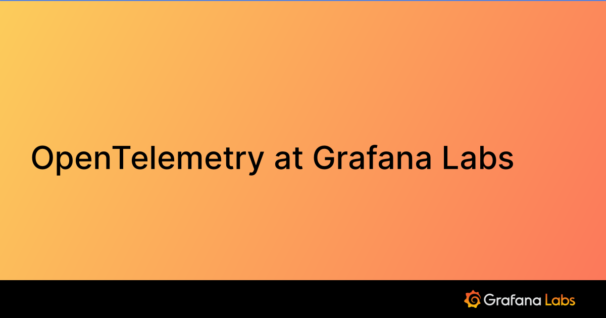 OpenTelemetry at Grafana Labs | OpenTelemetry documentation