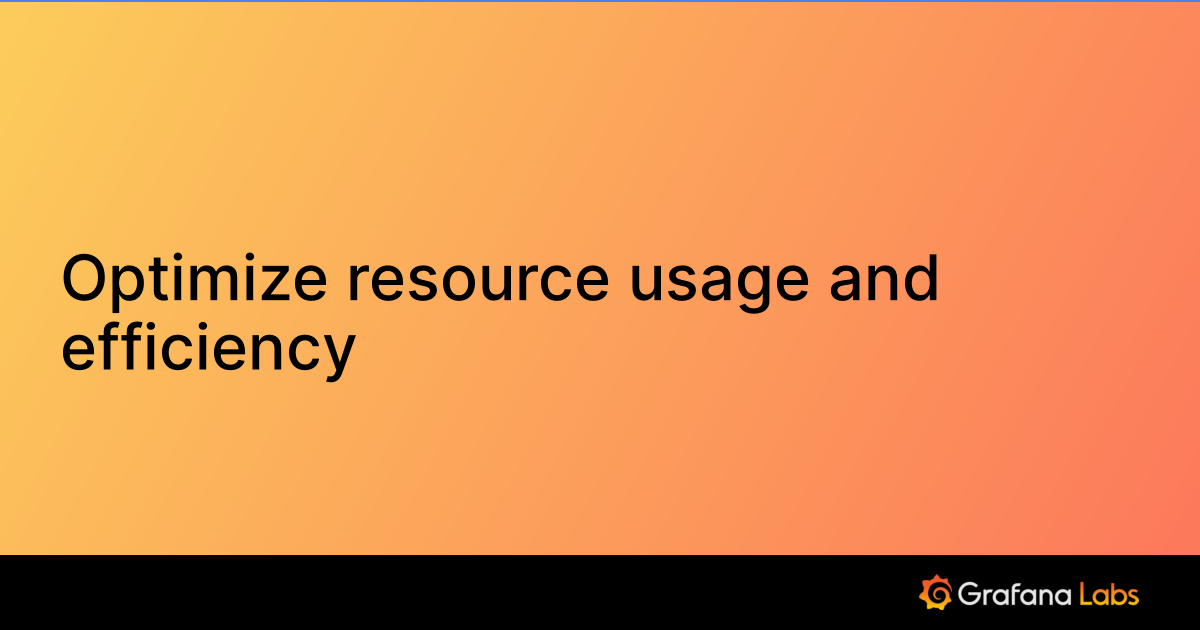 Optimize resource usage and efficiency | Grafana Cloud documentation