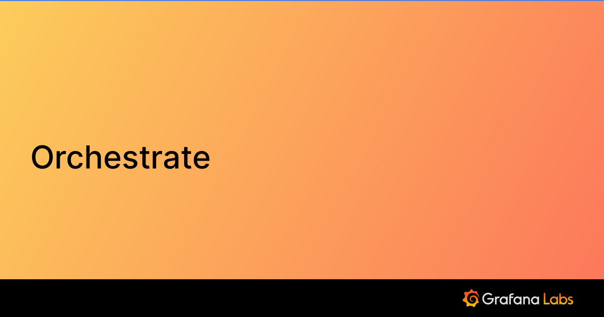 Orchestrate | Grafana Labs