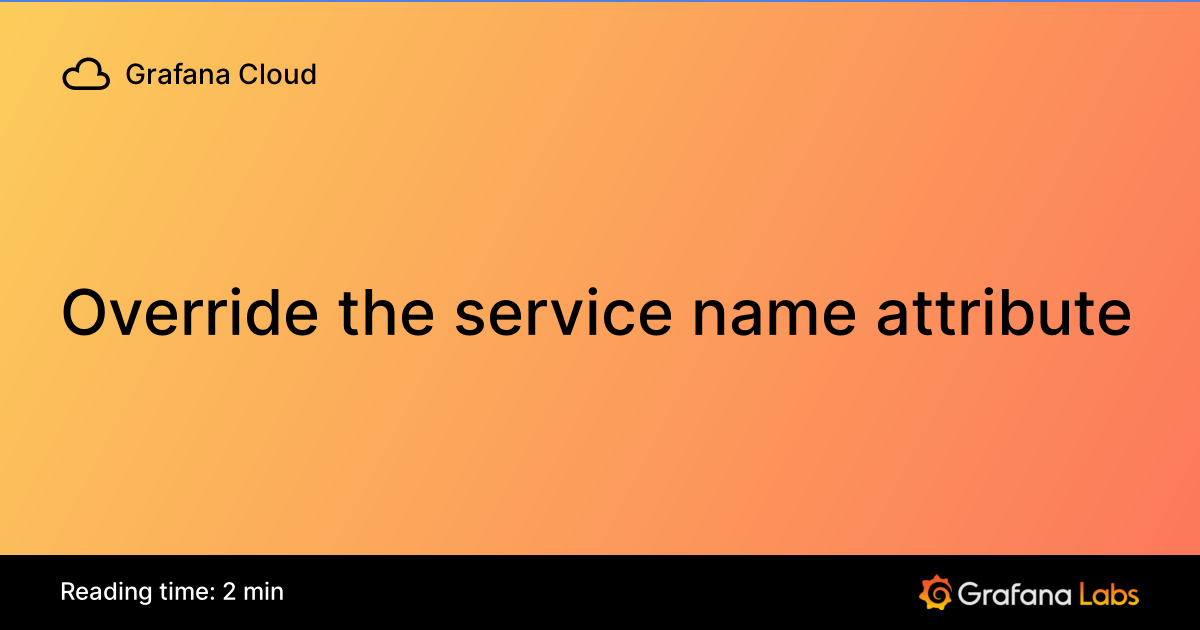 Override the service name attribute | Grafana Cloud documentation