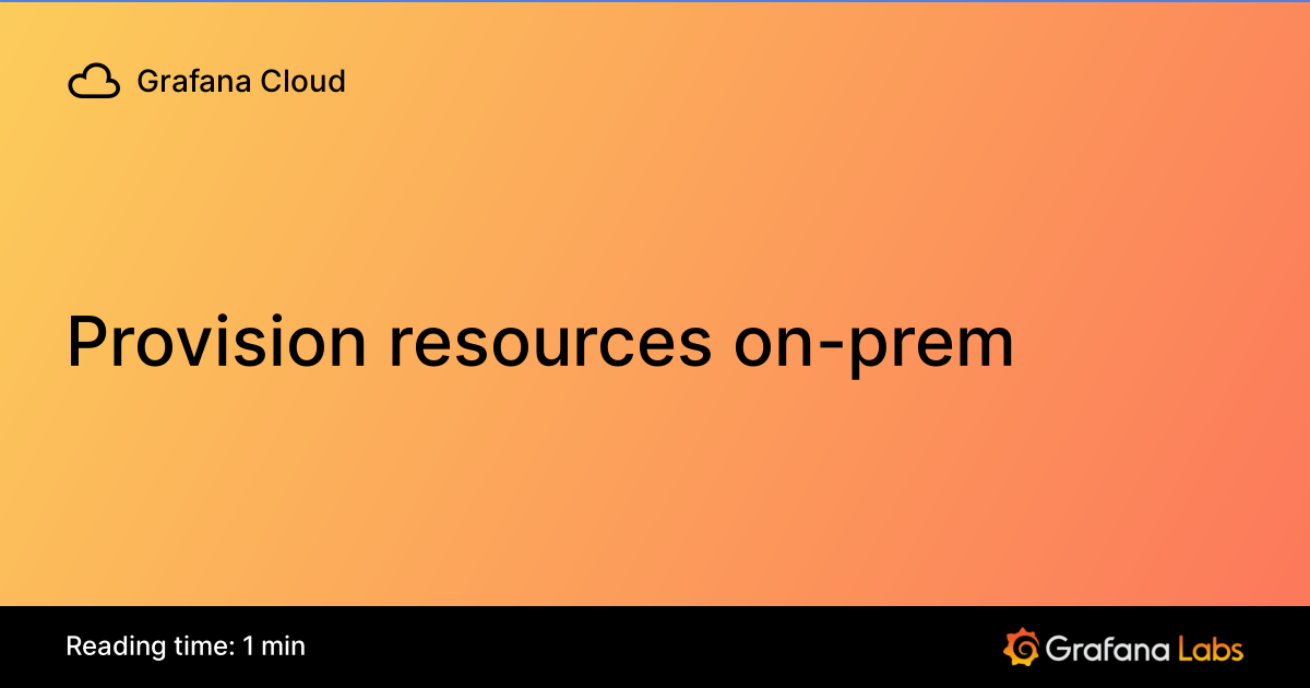 Provision resources on-prem | Grafana Cloud documentation