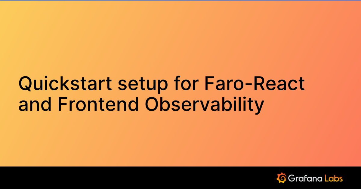 Quickstart setup for Faro-React and Frontend Observability | Grafana ...