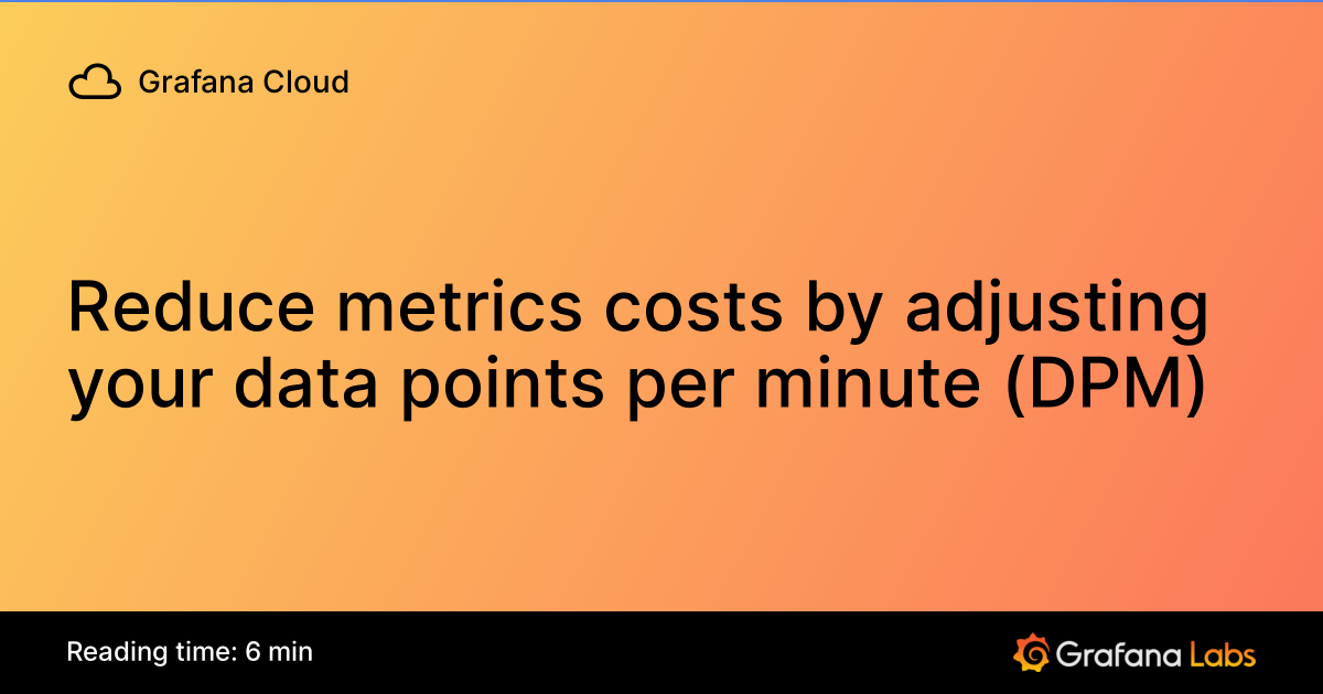 Reduce metrics costs by adjusting your data points per minute (DPM) | Grafana Cloud documentation