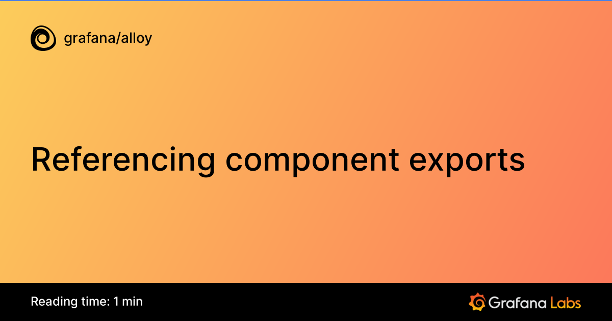 Referencing component exports | Grafana Alloy documentation