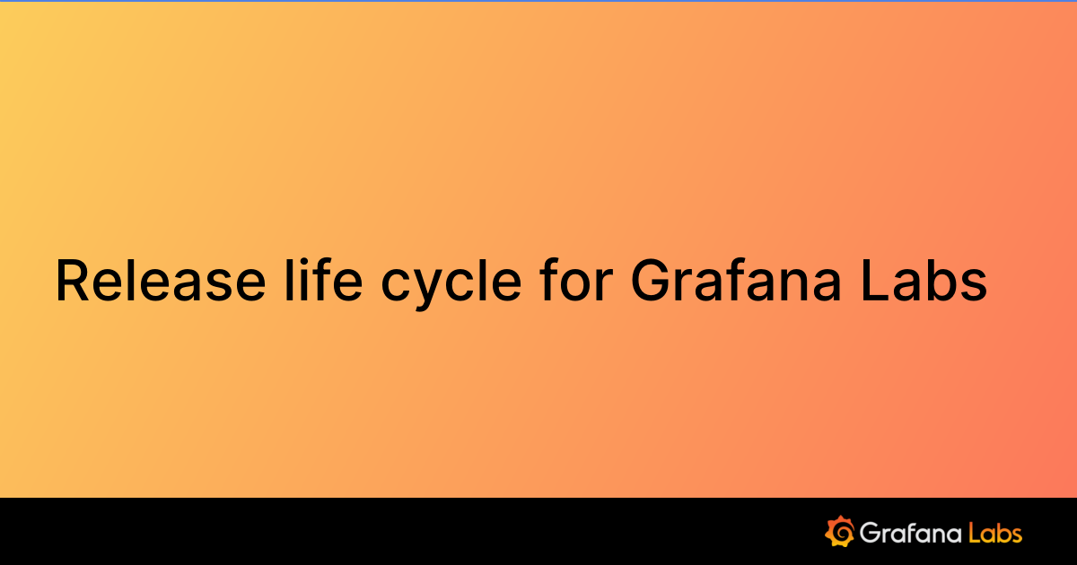Release life cycle for Grafana Labs | Grafana Labs