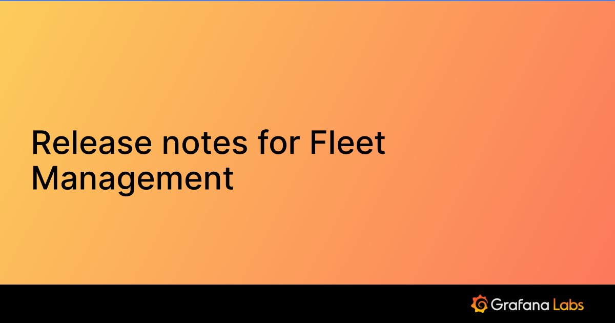Release notes for Fleet Management | Grafana Cloud documentation