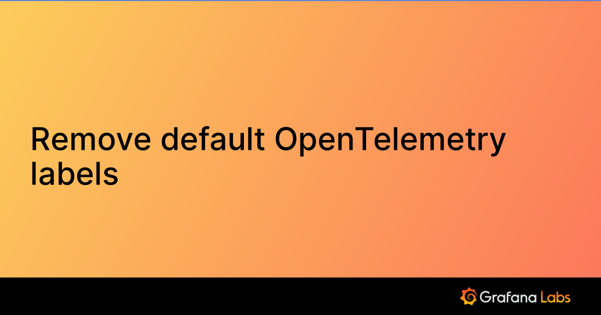 Remove default OpenTelemetry labels | Grafana Enterprise Logs documentation