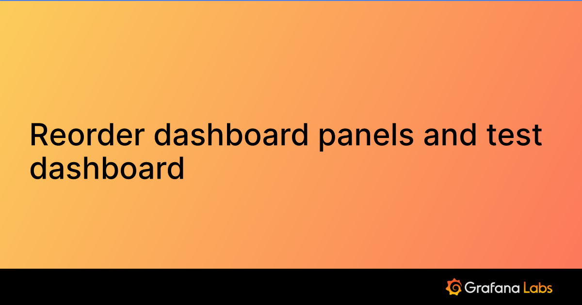 Reorder dashboard panels and test dashboard | Grafana Labs