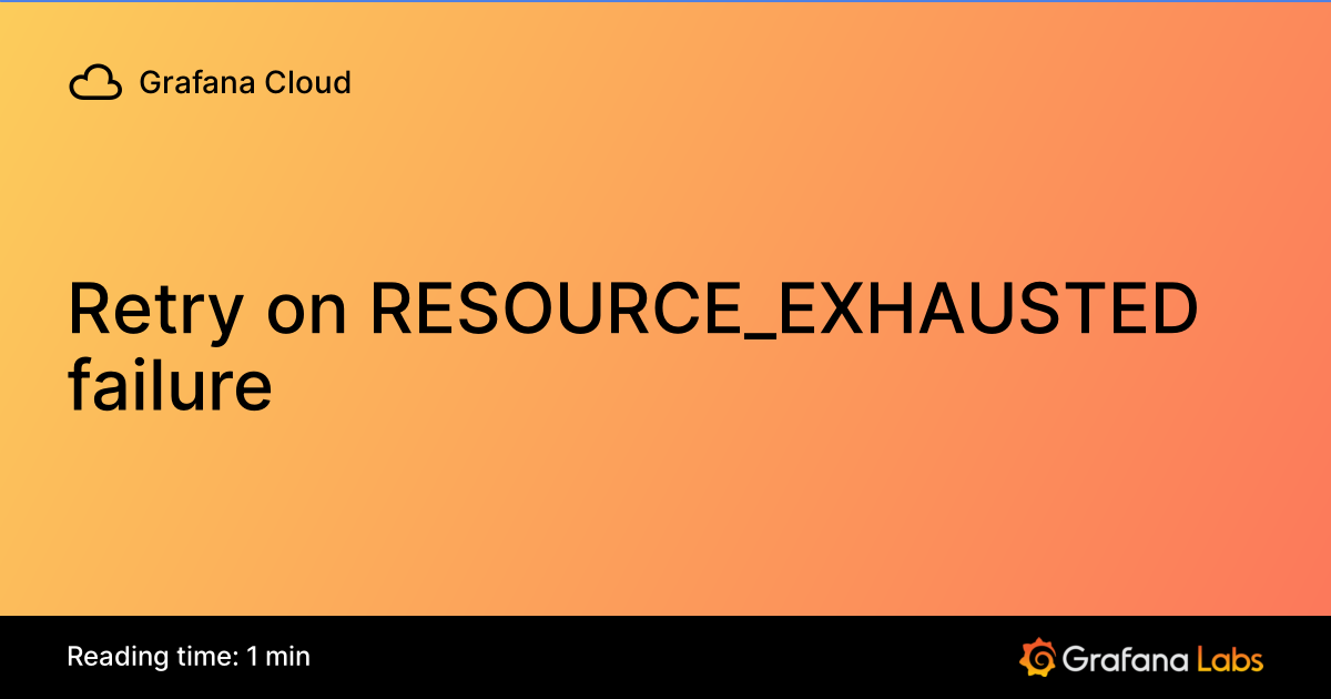 Retry on RESOURCE_EXHAUSTED failure | Grafana Cloud documentation