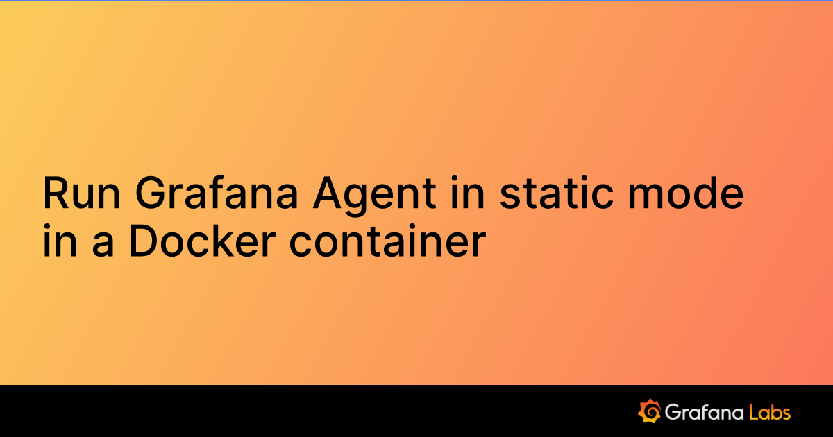 Run Grafana Agent in static mode in a Docker container | Grafana Agent ...