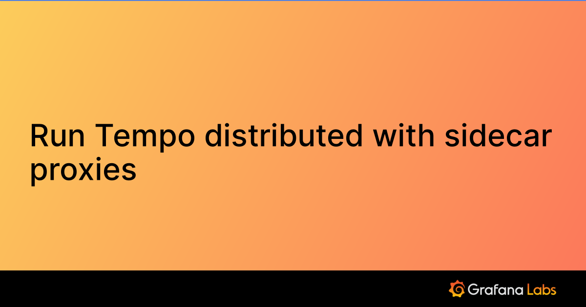 Run Tempo distributed with sidecar proxies | Grafana Tempo documentation