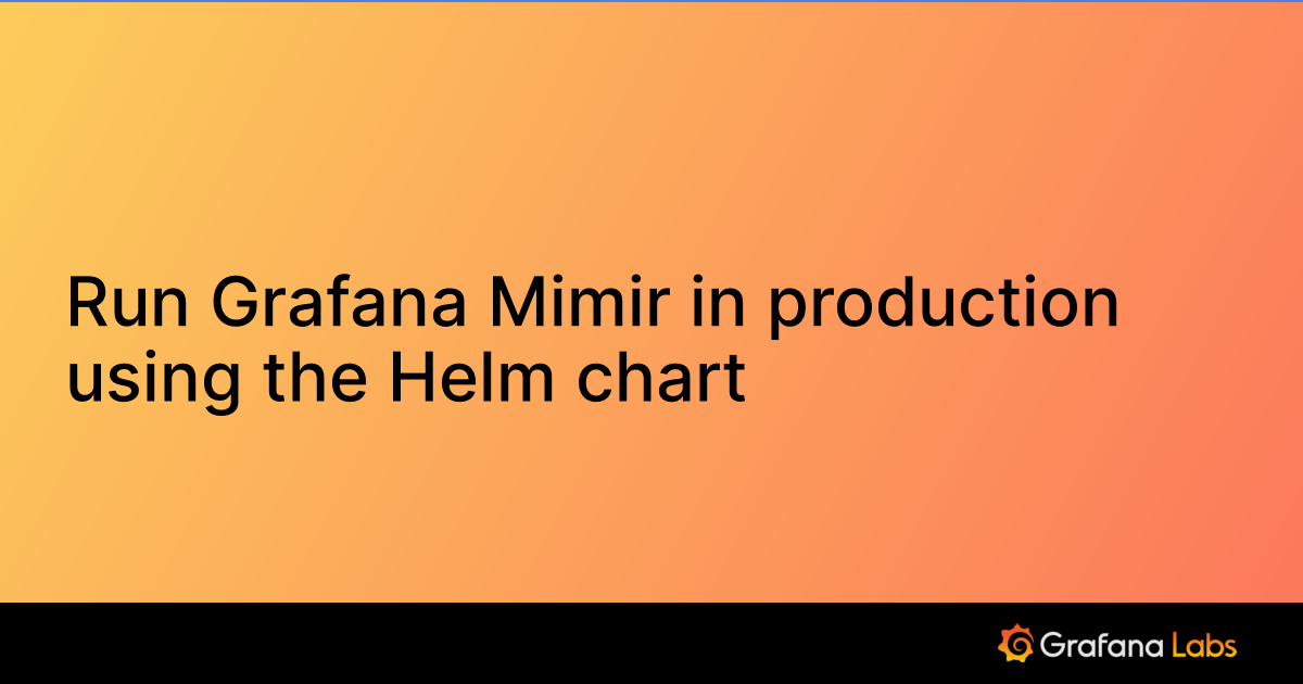 Run Grafana Mimir in production using the Helm chart | Grafana Labs Helm charts documentation