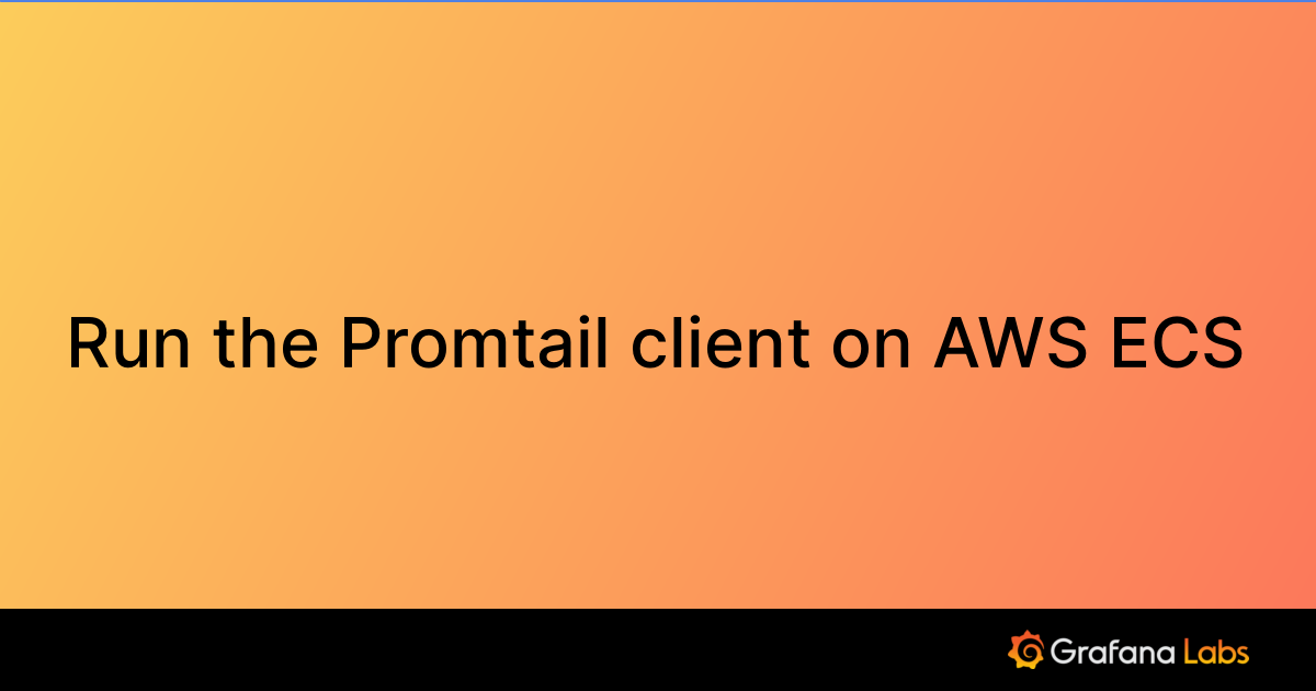 Run the Promtail client on AWS ECS | Grafana Enterprise Logs documentation