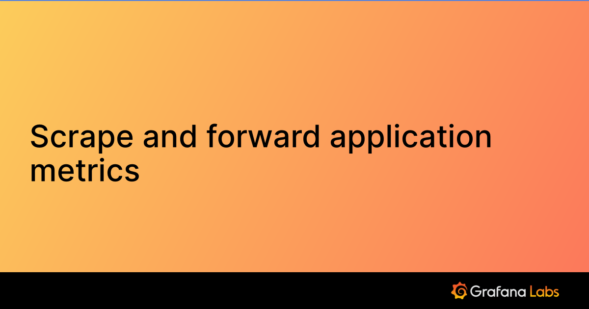 Scrape and forward application metrics | Grafana Cloud documentation