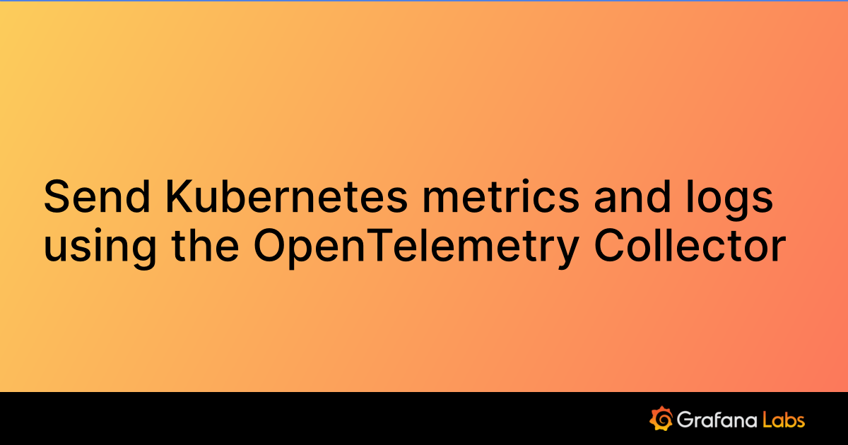 Send Kubernetes metrics and logs using the OpenTelemetry Collector ...