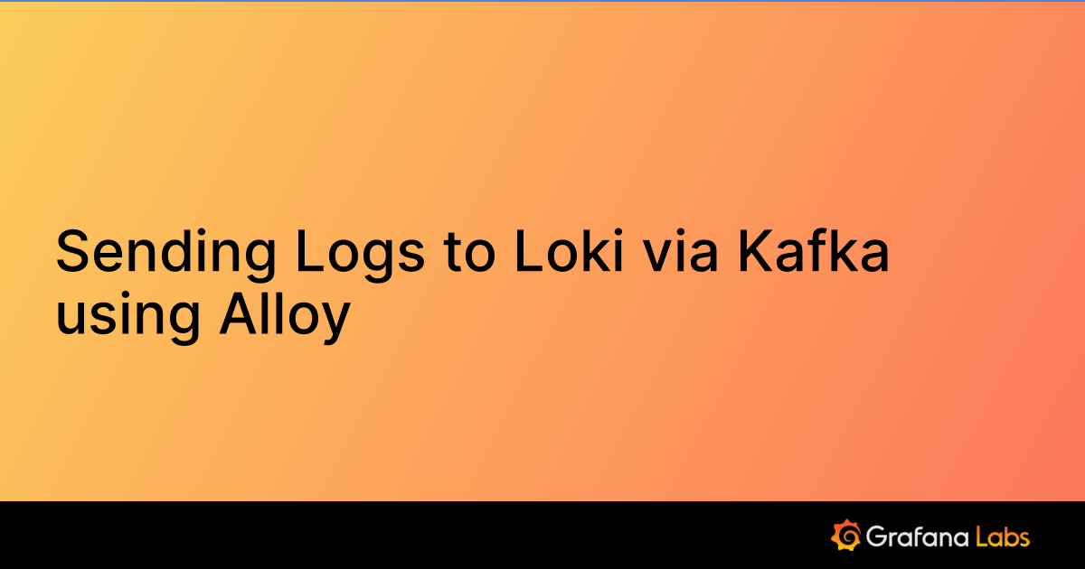 Sending Logs to Loki via Kafka using Alloy | Grafana Enterprise Logs ...