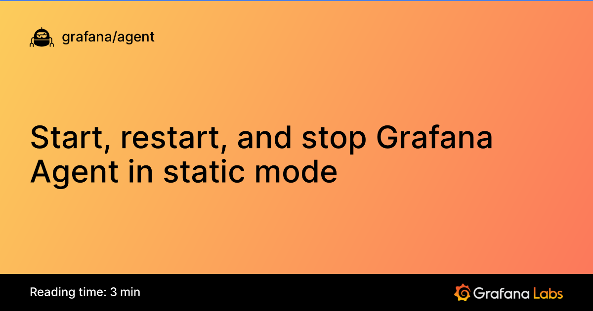 Start, restart, and stop Grafana Agent in static mode | Grafana Agent documentation