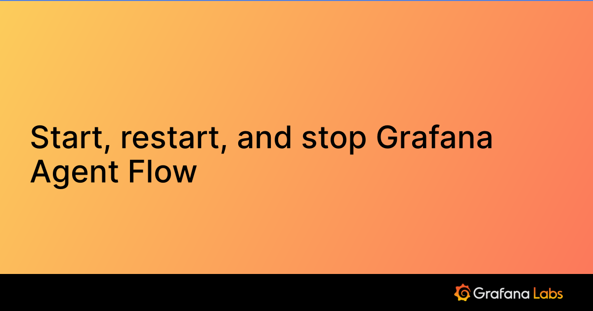 Start, restart, and stop Grafana Agent Flow | Grafana Agent documentation