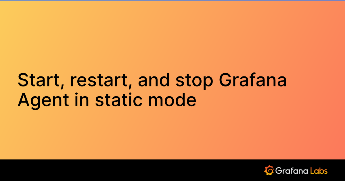 Start, restart, and stop Grafana Agent in static mode | Grafana Agent ...