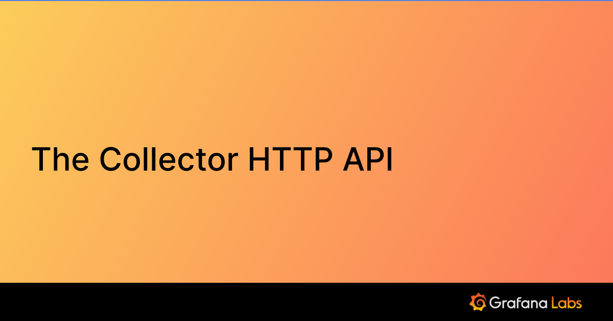 The Collector HTTP API | Grafana Cloud documentation