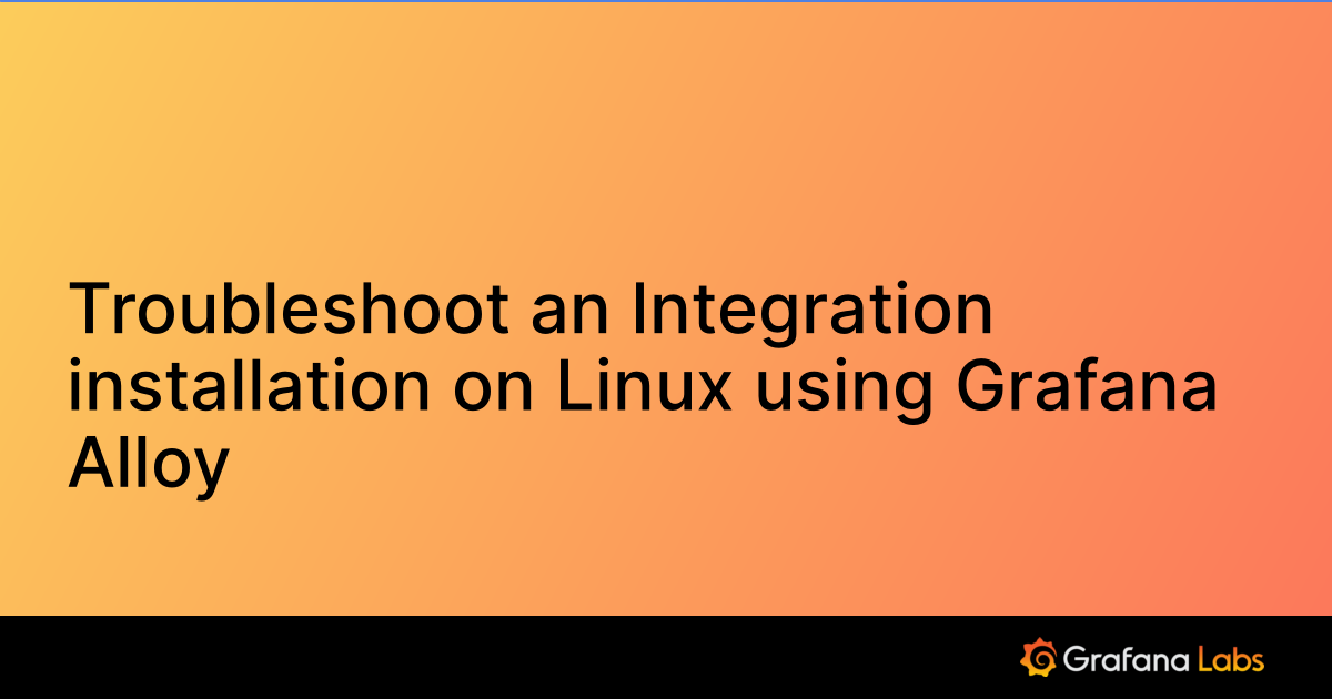Troubleshoot an Integration installation on Linux using Grafana Alloy | Grafana Cloud documentation