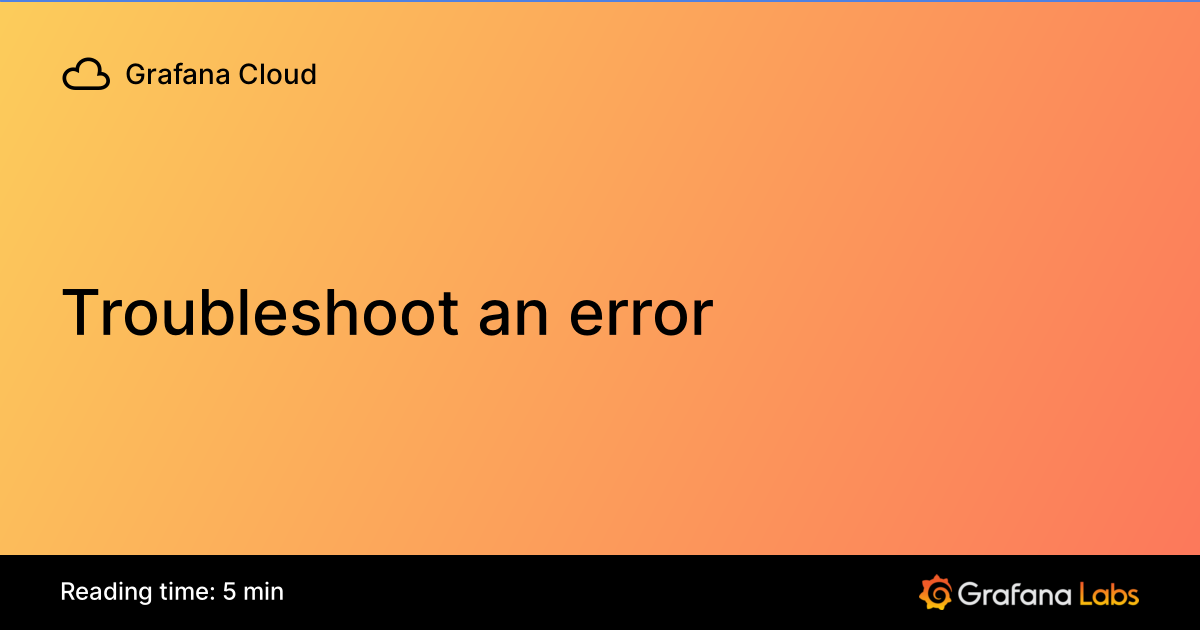 Troubleshoot an error | Grafana Cloud documentation
