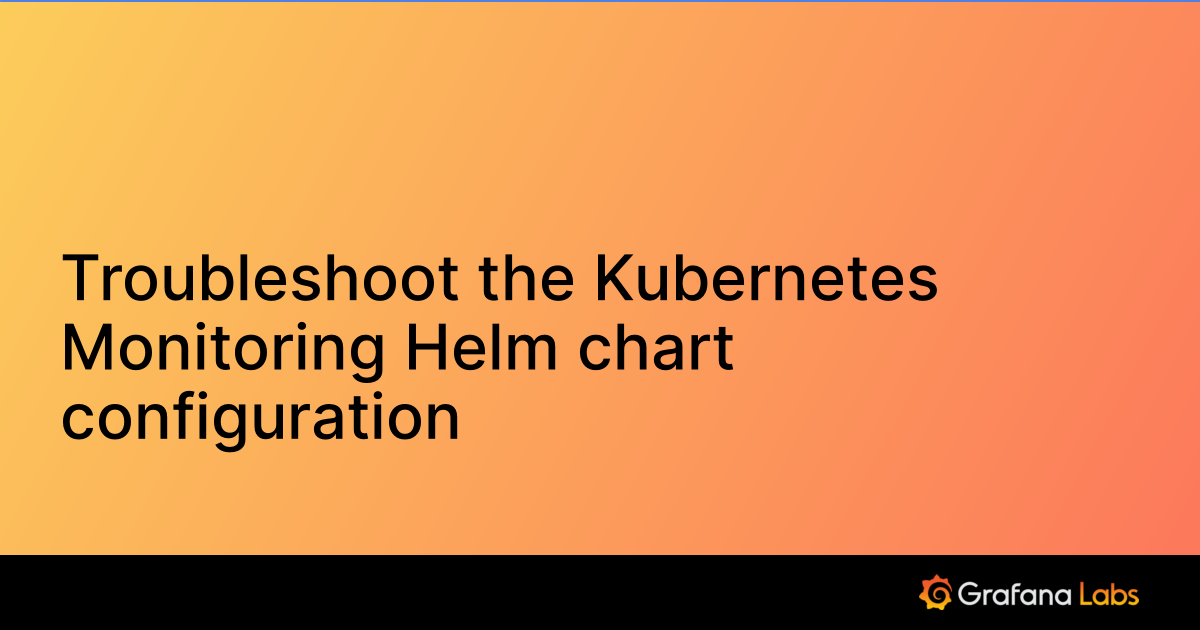 Troubleshoot The Kubernetes Monitoring Helm Chart Configuration Grafana Cloud Documentation