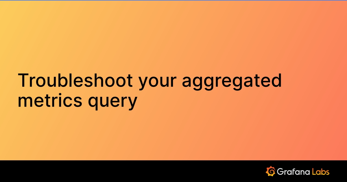 Troubleshoot Your Aggregated Metrics Query Grafana Cloud Documentation