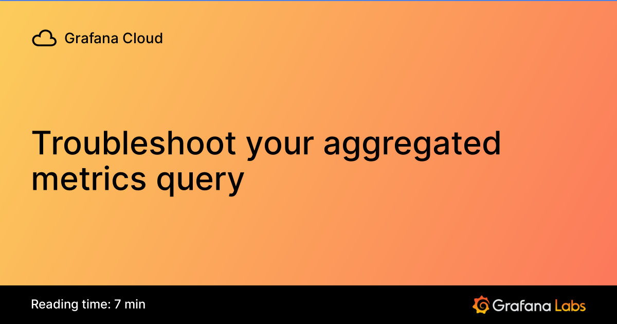 Troubleshoot your aggregated metrics query | Grafana Cloud documentation