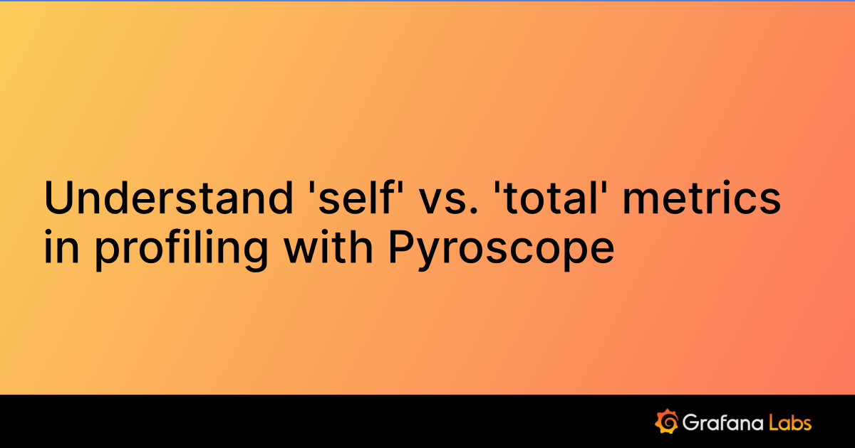 Understand 'self' vs. 'total' metrics in profiling with Pyroscope ...