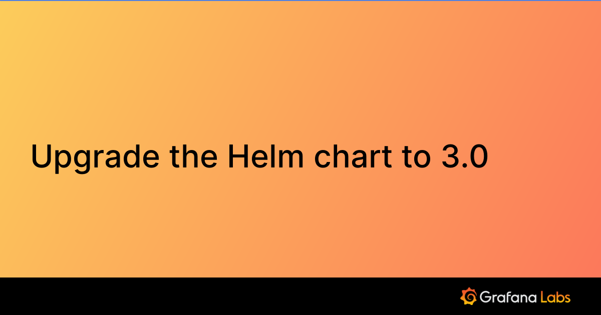 Upgrade the Helm chart to 3.0 | Grafana Enterprise Logs documentation