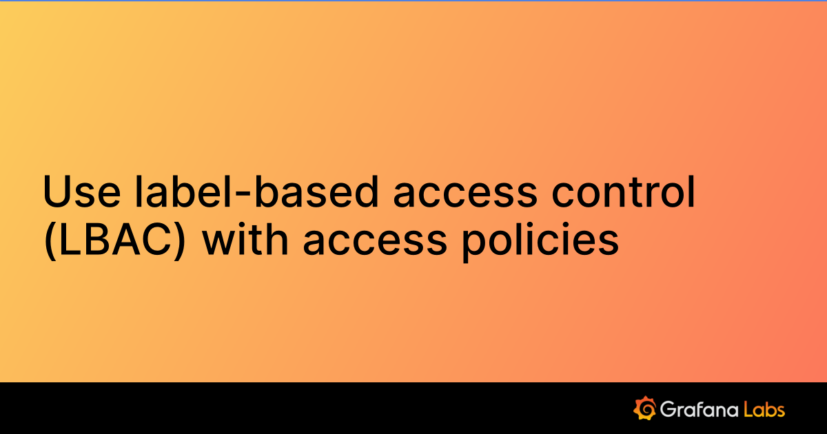 Use label-based access control (LBAC) with access policies | Grafana ...
