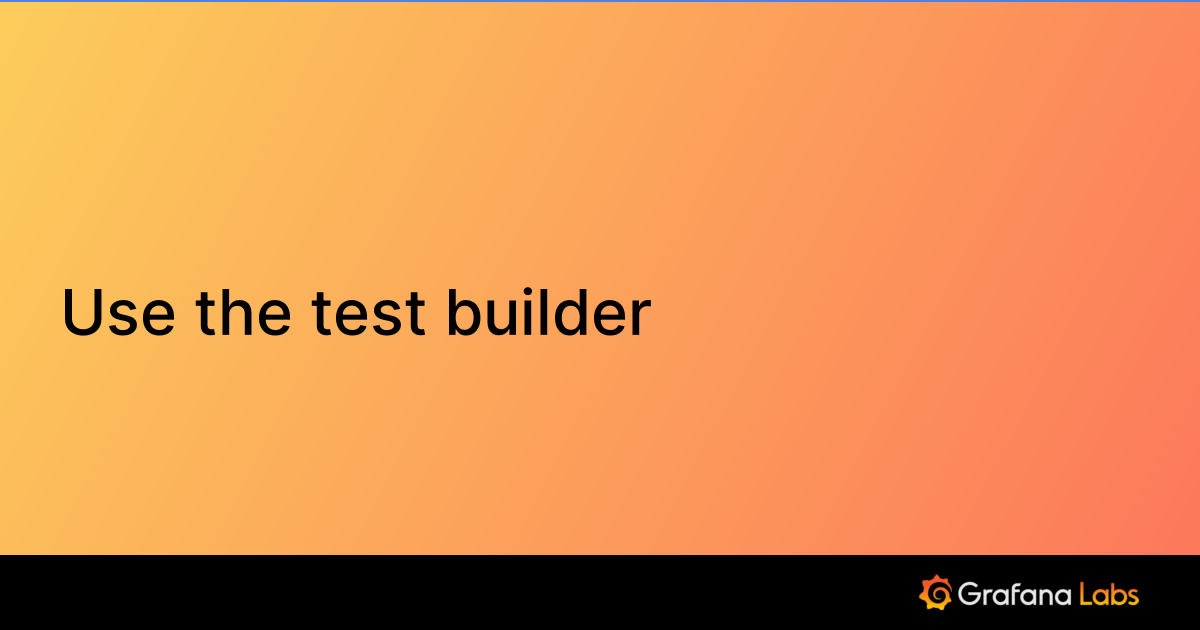 Use the test builder | Grafana Cloud documentation
