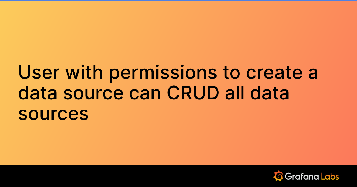 User with permissions to create a data source can CRUD all data sources ...